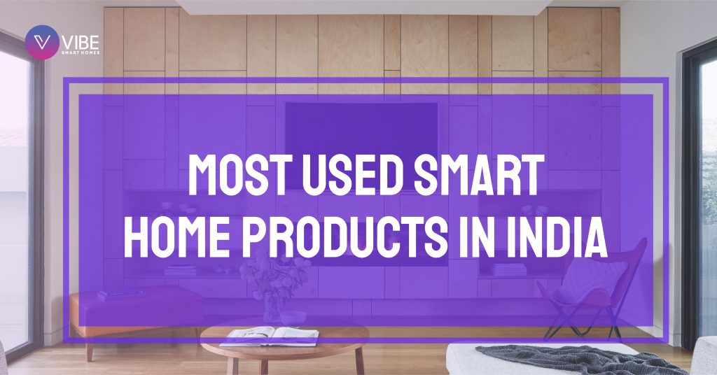 Most used Smart Home Products in India - Vibe Smart Homes